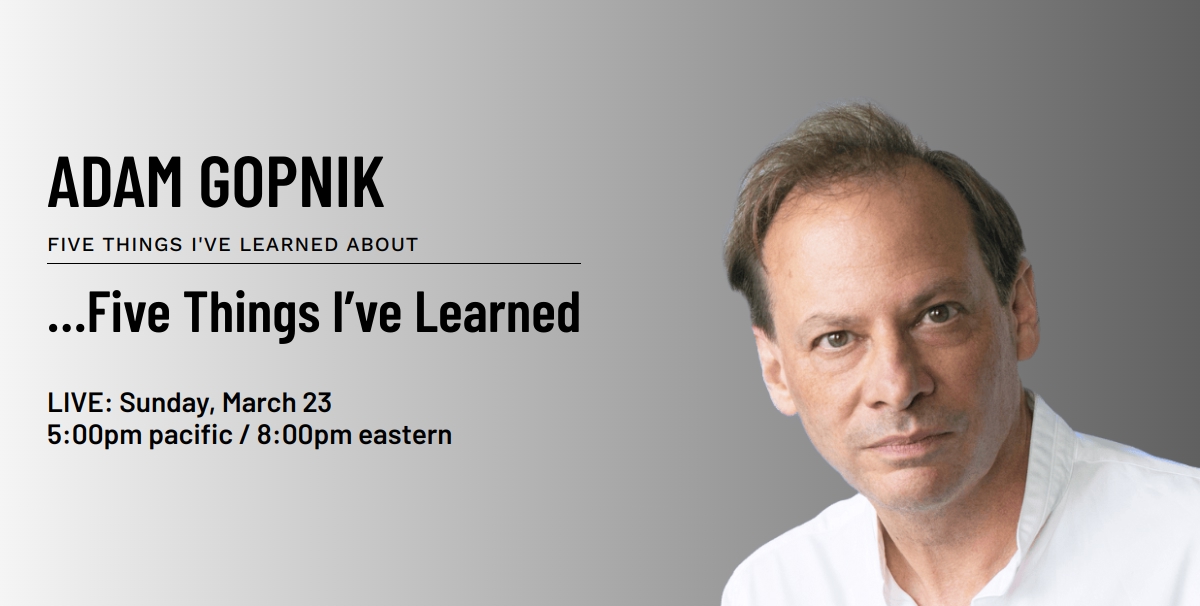 Adam Gopnik: ...Five Things I've Learned - Five Things I've Learned